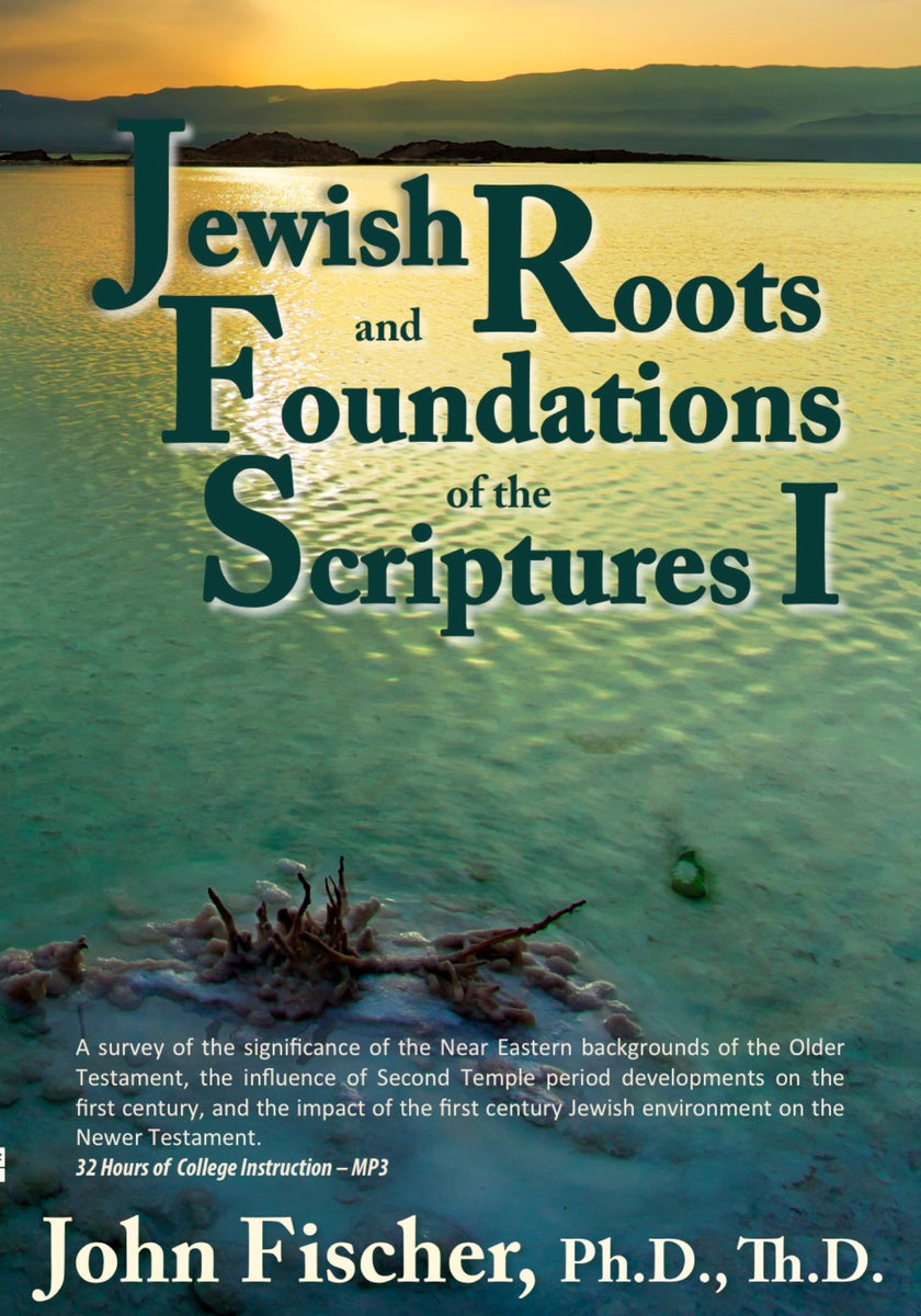 Jewish Roots and Foundations of the Scriptures 1 by John Fischer, PhD ...